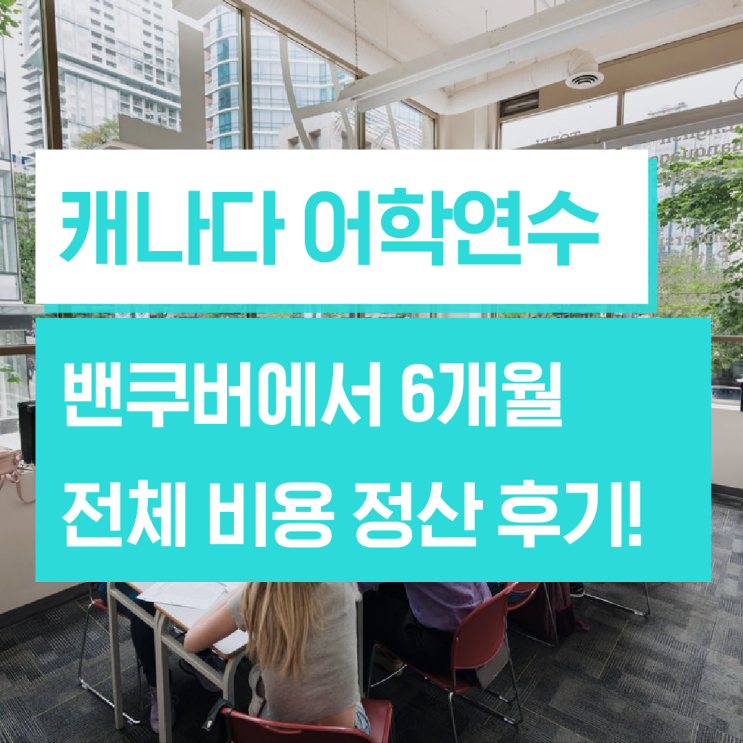 캐나다 어학연수 비용 밴쿠버에서 6개월 전체 비용 정산 후기 네이버 블로그