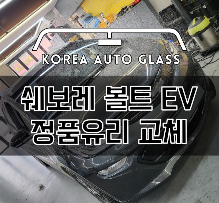 하남 자동차유리 쉐보레 볼트ev 앞유리 뒷유리 모두 교체 복원수리 썬팅까지 한국자동차유리 본점 네이버 블로그