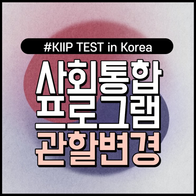 사회통합프로그램 출입국 지역별 관할 변경 Kiip Test in Korea : 네이버 블로그