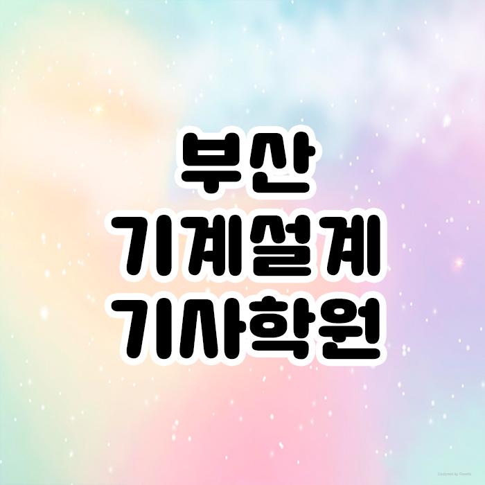 부산기계설계기사학원 전공 상관없이 실무중심으로 취득 네이버 블로그