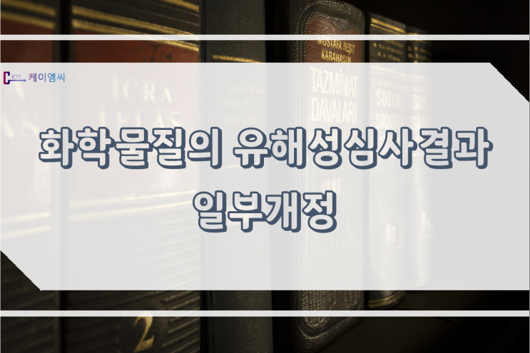 주식회사 케이엠씨 화학물질의 유해성심사결과 일부개정 네이버 블로그