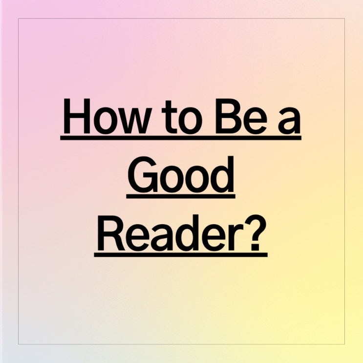 How to Be a Good Reader? : 네이버 블로그