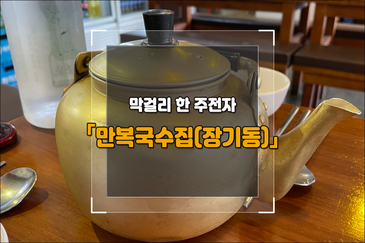 장기동 만복국수집 다양한 안주와 막걸리가 있는 집 네이버 블로그