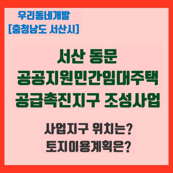 서산동문 공공지원민간임대주택 공급촉진지구 조성사업 충청남도 서산시 우리동네개발이야기 공공지원민간임대주택 개발절차 알아보기