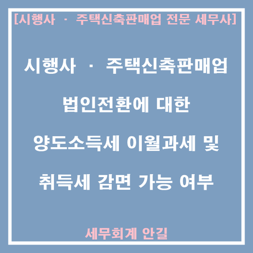 시행사 · 주택신축판매업 전문 세무사 시행사 · 주택신축판매업 법인 전환에 대한 양도소득세 이월과세 및 취득세 감면 가능