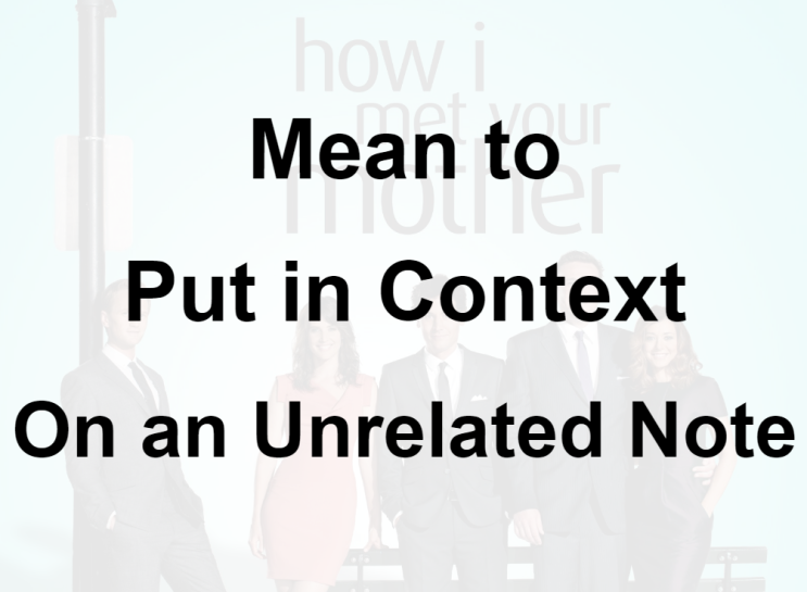 미드 박살내기 71일차: (1) Mean to (2) Put in Context (3) On an Unrelated Note ...