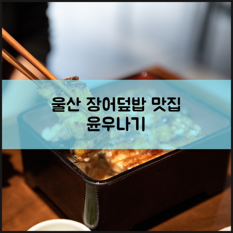 울산 장어덮밥 맛집으로 윤우나기 : 네이버 블로그
