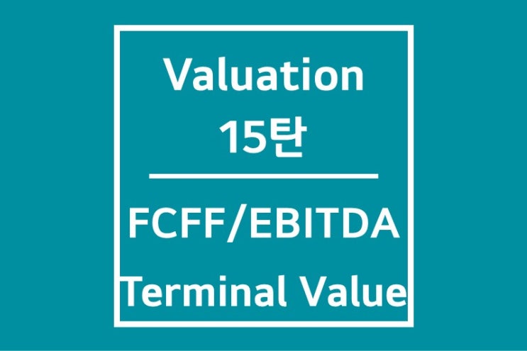 Valuation 및 기업가치평가 15탄 (FCFF와 EBITDA의 차이, Terminal Value) : 네이버 블로그