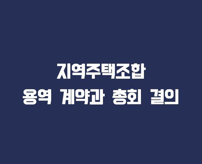 지역주택조합 변호사 지역주택조합 용역 계약과 총회 결의 네이버 블로그