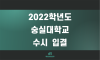 2022학년도 숭실대학교 수시 입시 결과 2022 숭실대 수시 입결 학생부우수자 & Ssu미래인재 전형 경쟁률·충원율