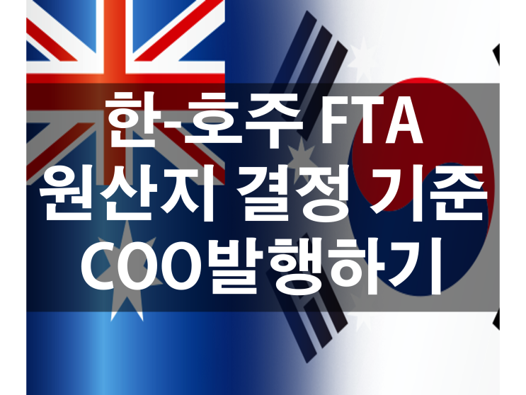 한-호주 FTA 원산지 결정 기준 및 원산지증명서 (COO) 발행하기 : 네이버 블로그