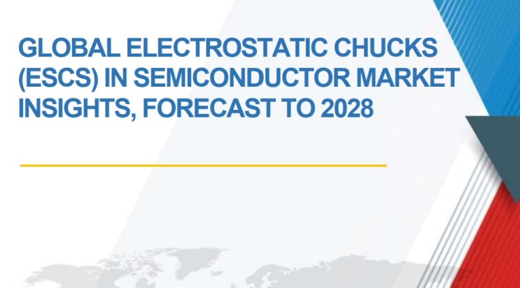 [유망산업] 글로벌 반도체 정전척 (Electrostatic Chucks) 시장조사보고서 2022년 개정판 ...
