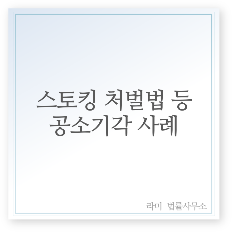 형사 성공 사례 스토킹 처벌법 등공소기각 사례 네이버 블로그