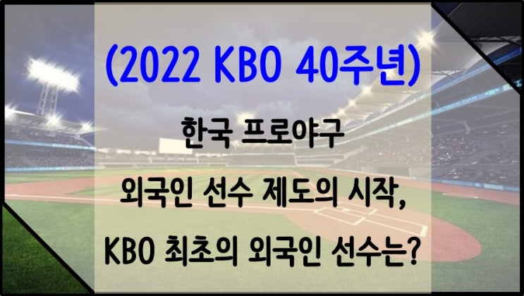(2022 KBO 40주년) 한국 프로야구의 외국인 선수 제도의 시작, KBO 최초의 외국인 선수는? : 네이버 블로그