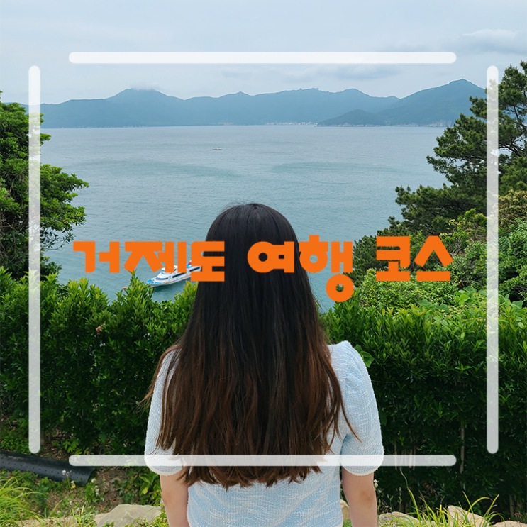 거제도 여행 코스 볼거리 Best 4 : 네이버 블로그