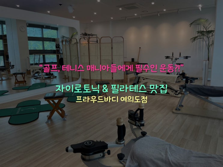 골프 테니스하면서 아직 모르신다구요 마포 여의도 자이로토닉 필라테스 프라우드바디 네이버 블로그
