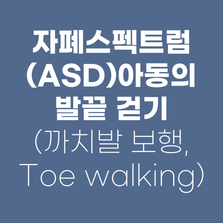 자폐스펙트럼(ASD)아동의 발끝 걷기(까치발 보행, Toe walking)에 대해서 : 네이버 블로그