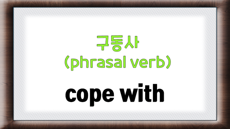 영어구동사(Phrasal Verb)- cope with …에 대처[대응]하다, …에 대항하다. : 네이버 블로그