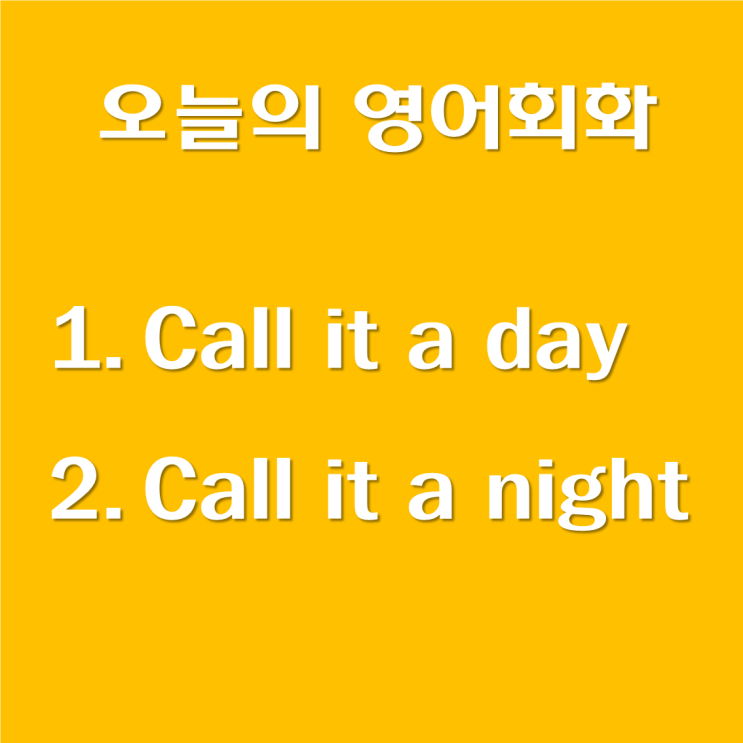 영어회화(call it a day) 활용해봐요 : 네이버 블로그