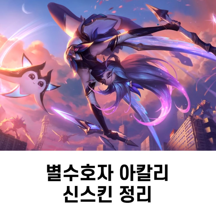 롤 별수호자 아칼리 신스킨 프리뷰 전설급 등장 네이버 블로그