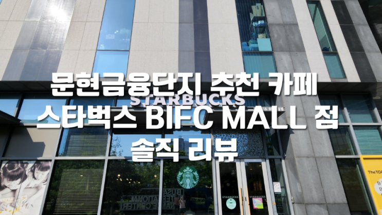 문현금융단지 추천 카페 스타벅스 BIFC MALL 점 솔직 리뷰 : 네이버 블로그