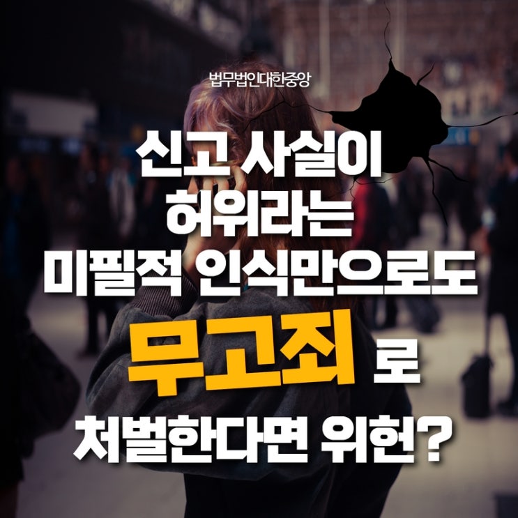 신고 사실이 허위라는 미필적 인식만으로도 무고죄로 처벌하도록 하는 형법은 위헌일까 법무법인대한중앙 무고죄 변호사 주말 및