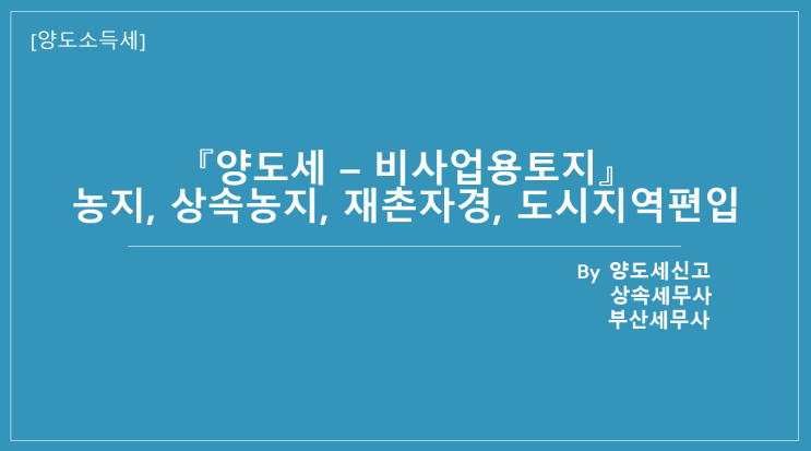 양도세 비사업용 토지 농지 상속농지 재촌자경 도시지역편입 By 양도세신고상속세무사부산세무사 네이버 블로그