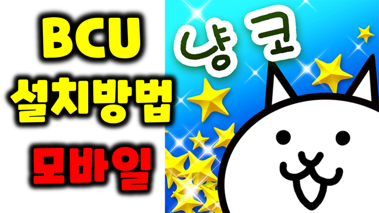 냥코대전쟁 BCU 설치 하는 법 (모바일) : 네이버 블로그