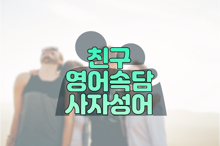 친구 관련 영어 속담 명언 또는 사자성어 7가지 네이버 블로그