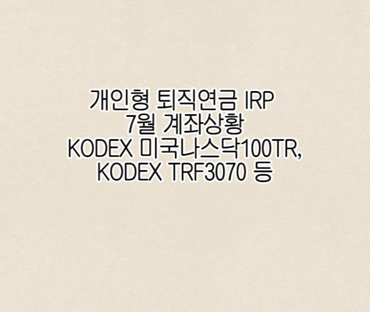 개인형 퇴직연금 IRP KODEX 미국나스닥100TR, KODEX TRF3070 7월 계좌상황 : 네이버 블로그