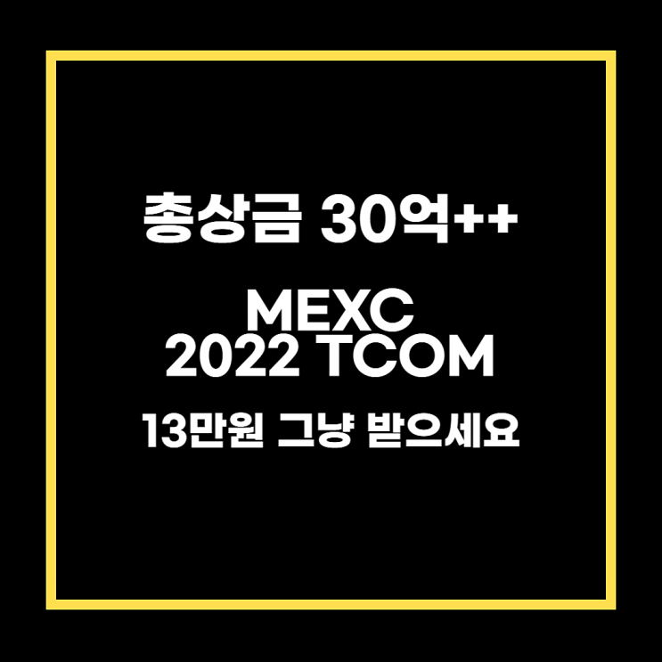 총상금 30억 ++ 'MEXC 2022 TCOM' 대회소식. (묻지도 따지지도 않고 13만원 드려요!) : 네이버 블로그