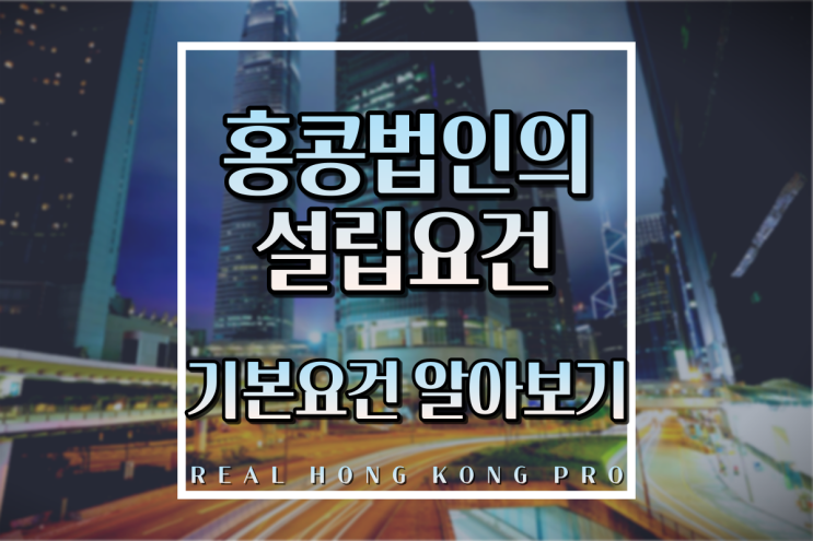 홍콩법인설립 이전 설립요건에 대해 알아보자 네이버 블로그