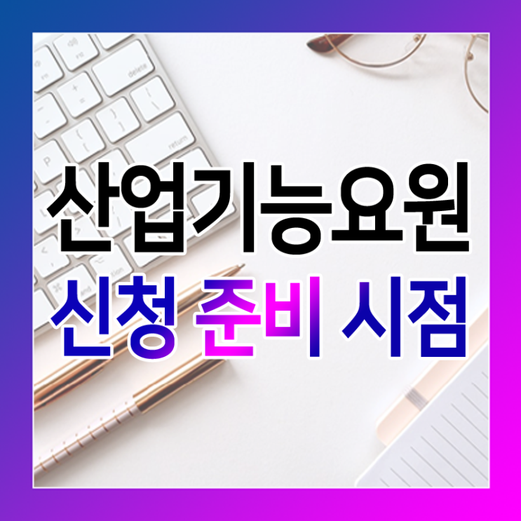 산업기능요원 신청 준비는 언제부터 네이버 블로그