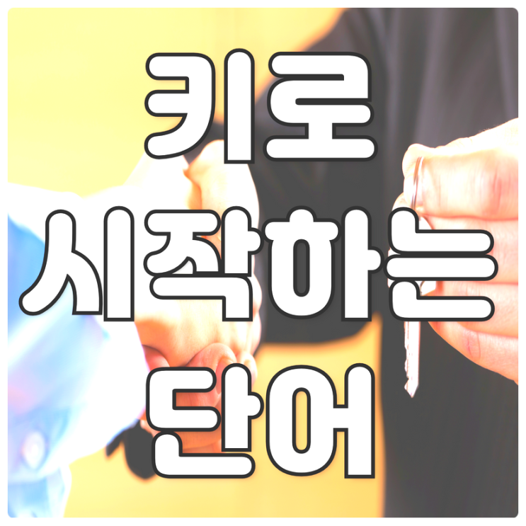 키로 시작하는 단어 키로 끝나는 단어 모음 새로운 단어 공부하기 네이버 블로그