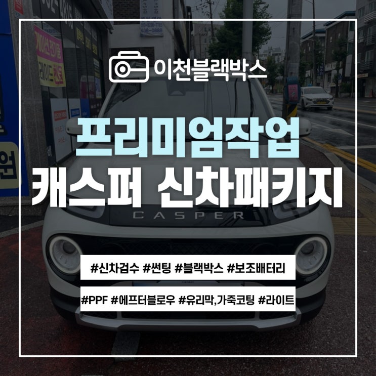 이천 캐스퍼 신차 패키지 신차 검수 썬팅 블랙박스 Ppf 보조배터리 유리막 가죽 코팅 Led 라이트 에프터블로우 완벽 풀 시공