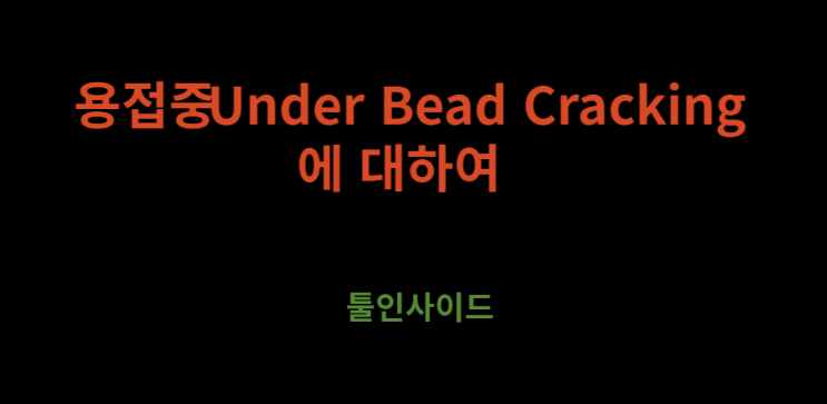용접중 Under Bead Cracking에 대하여 : 네이버 블로그