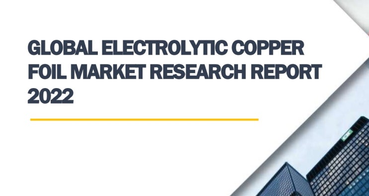[유망산업] 글로벌 전해 동박 (Electrolytic Copper Foil) 시장조사보고서 - QYResearch(QY리서치 ...