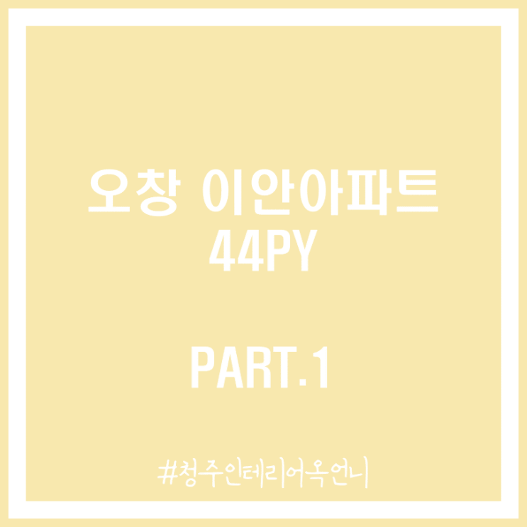 청주인테리어옥언니 오창 이안아파트 44평 인테리어 Part 1 네이버 블로그