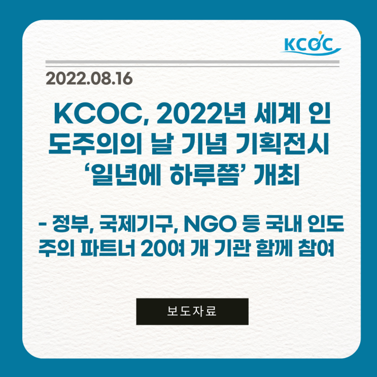 [보도자료] KCOC, 2022년 세계 인도주의의 날 기념 기획전시 ‘일년에 하루쯤’ 개최 - 정부, 국제기구, NGO 등 국내 인도주의 파트너 20여 개 기관 함께 참여 ...