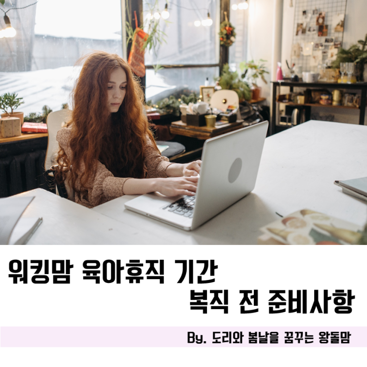 워킹맘 육아휴직 기간과 복직 전 준비사항 네이버 블로그