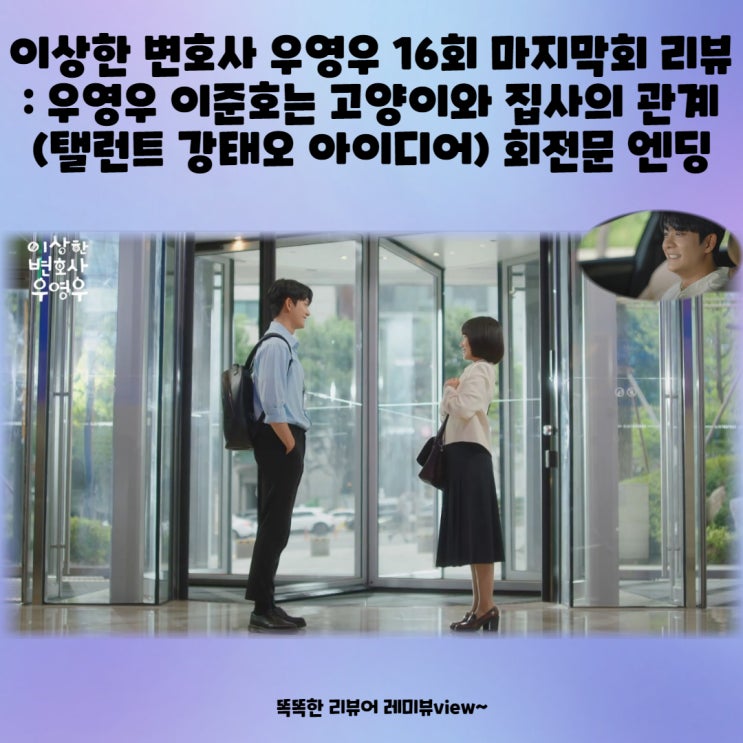 이상한 변호사 우영우 16회 마지막회 리뷰 우영우 이준호는 고양이와 집사의 관계 탤런트 강태오 아이디어 회전문 엔딩