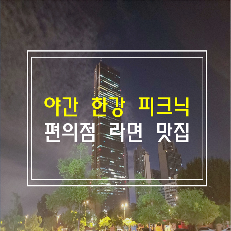 심야 데이트하기 좋은 한강 공원에서 편의점 라면 맛집 서울인천데이트 코스 네이버 블로그