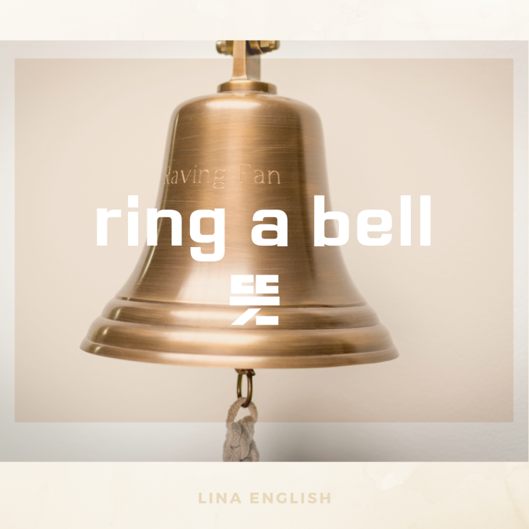 ring a bell 이 뜻이었어? 낯이 익다 영어로 이렇게 말해요! : 네이버 블로그