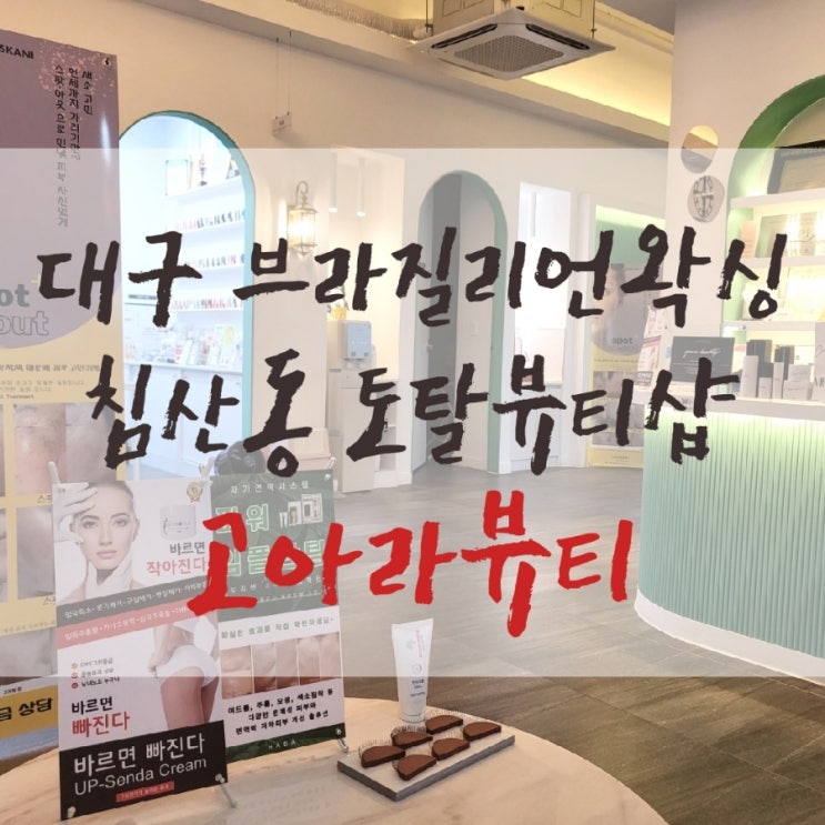 대구 브라질리언왁싱 침산동 왁싱잘하는곳 침산동 토탈뷰티샵 고아라뷰티 네이버 블로그