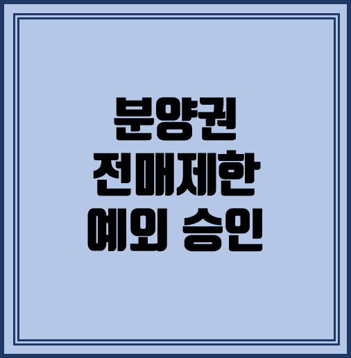 분양주택 전매제한 예외승인 절차 네이버 블로그