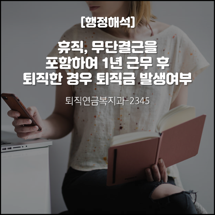 행정해석 휴직 무단결근을 포함하여 1년 근무 후 퇴직한 경우 퇴직금 발생여부· 수원화성용인노무사퇴직연금복지과 2345