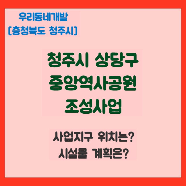 중앙역사공원 조성사업 충청북도 청주시 우리동네개발이야기 네이버 블로그