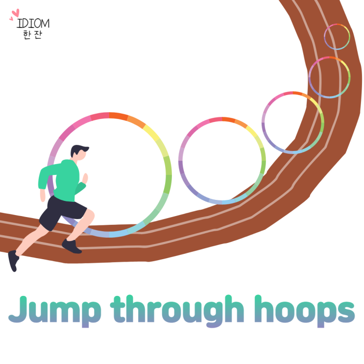 이디엄한잔🍷 Jump through hoops 고생을 하다, 애쓰다, 애먹다, 수고를 하다, 난관을 뚫고 나가다, 여러 관문을 ...