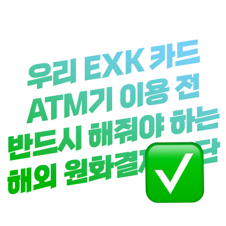 우리 EXK 체크카드로 ATM기 이용 전 필수로 설정하세요 | 해외 원화결제 차단 등록 : 네이버 블로그