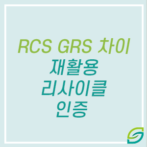 RCS(Recylced Claim Standard) 재활용 리사이클 인증, GRS와 차이점 : 네이버 블로그